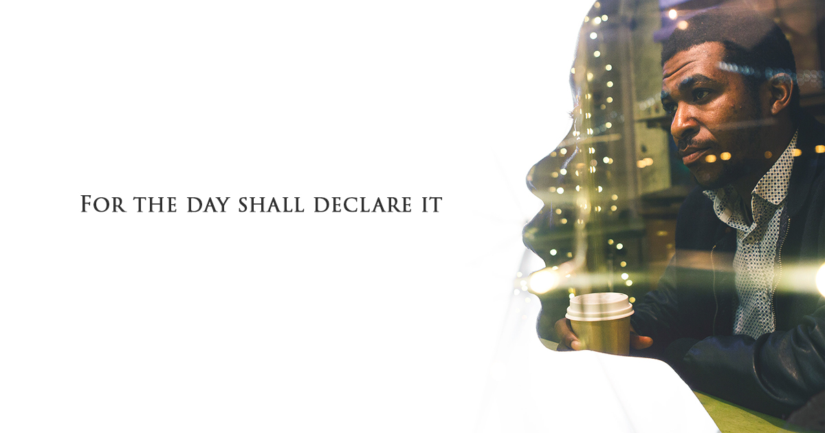 For the day shall declare it